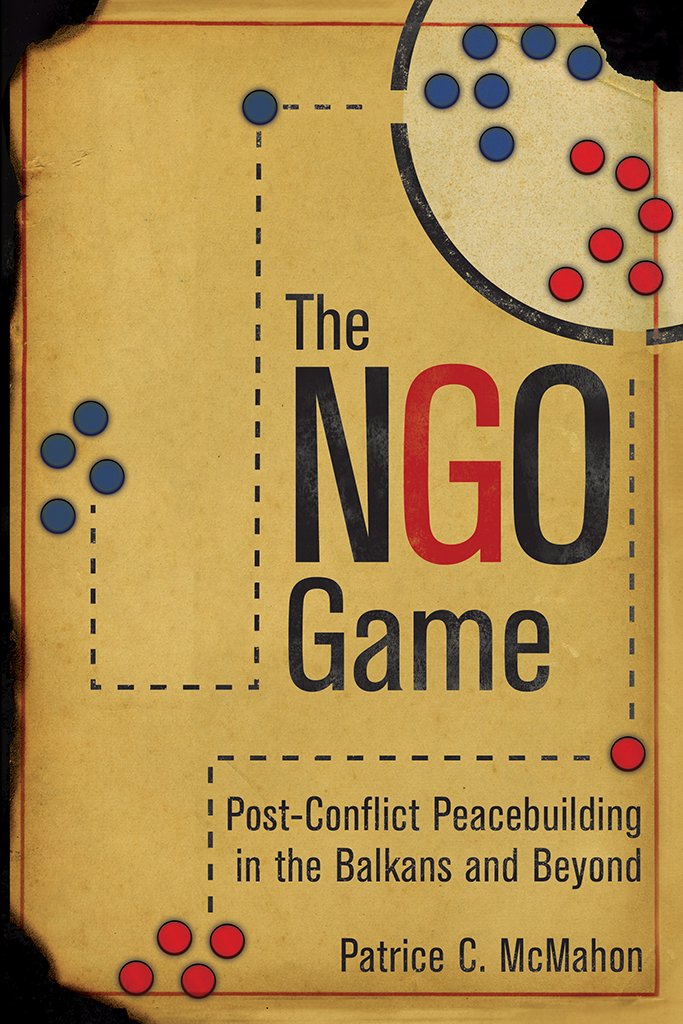 The NGO Game: Post-Conflict Peacebuilding in the Balkans and Beyond ...