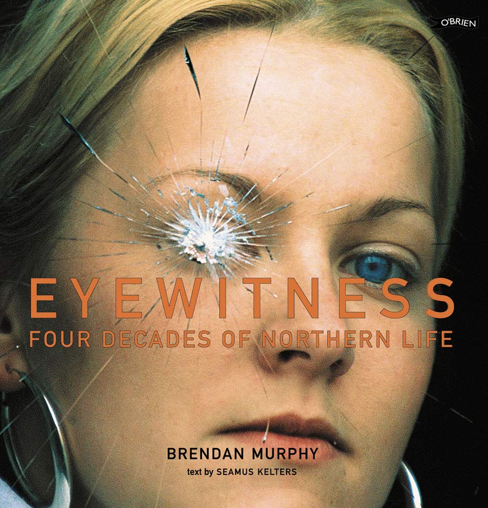 Eyewitness: Four Decades of Northern Life: Murphy, Brendan, Kelters ...