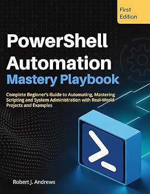 PowerShell Automation Mastery Playbook: Complete Beginner’s Guide to Automating, Mastering ...