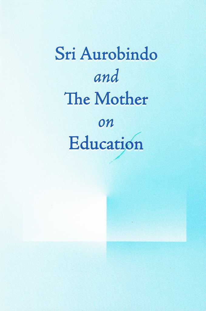 Sri Aurobindo and the Mother on Education: Aurobindo, Sri & Mother, The ...