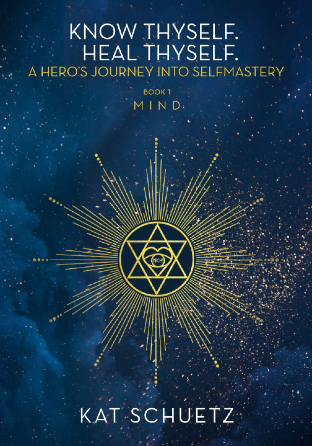 KNOW THYSELF. HEAL THYSELF: A HERO'S JOURNEY INTO SELFMASTERY. BOOK 1 (MIND) (KNOW THYSELF. HEAL ...