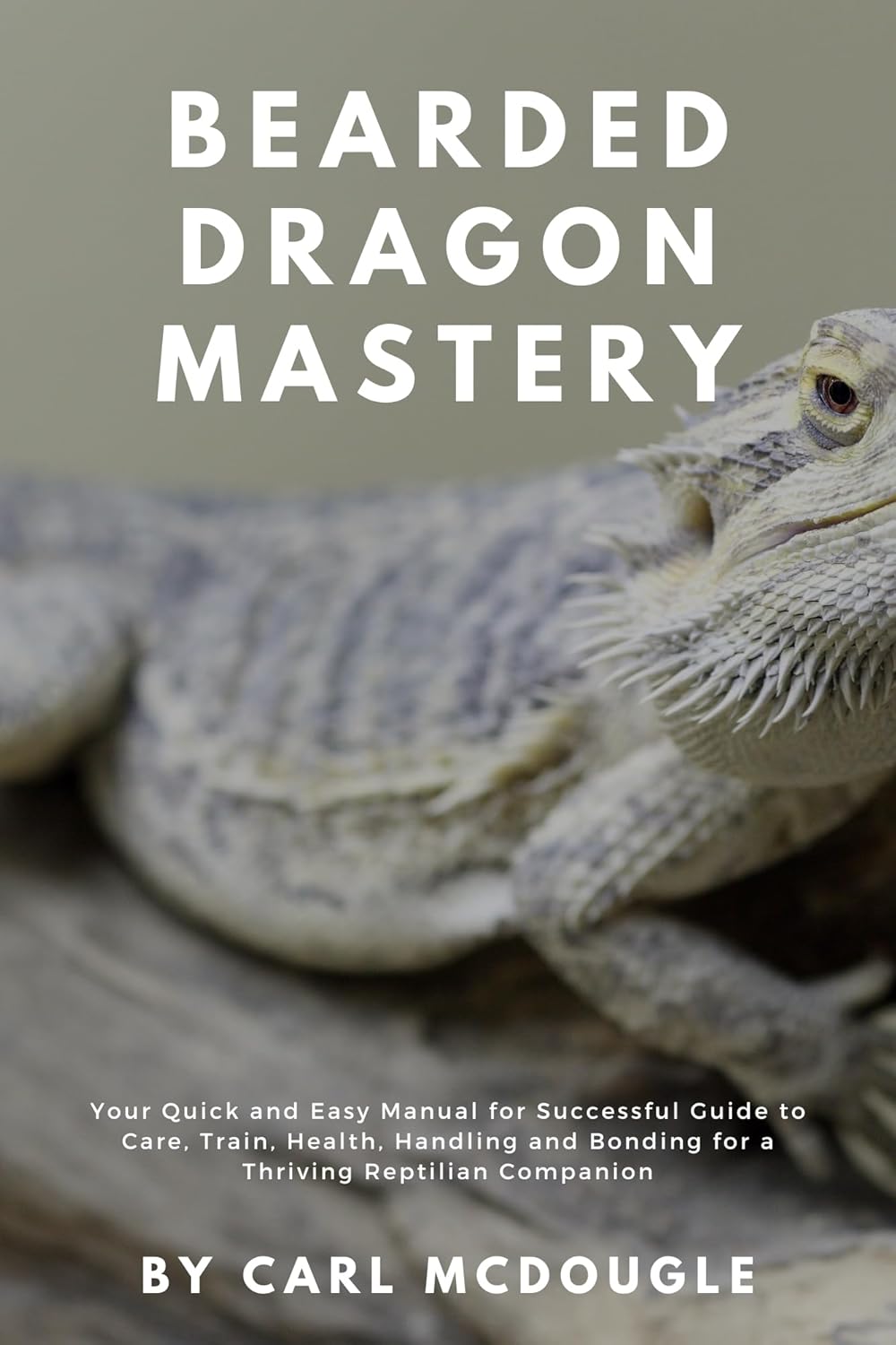 Bearded Dragon Mastery: Your Quick and Easy Manual for Successful Guide ...