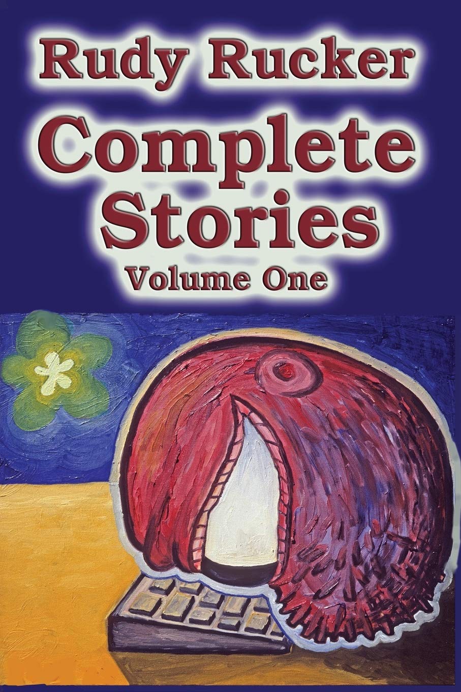 Complete Stories (Volume 1): Rucker, Rudy: 9780984758562: Amazon.com: Books