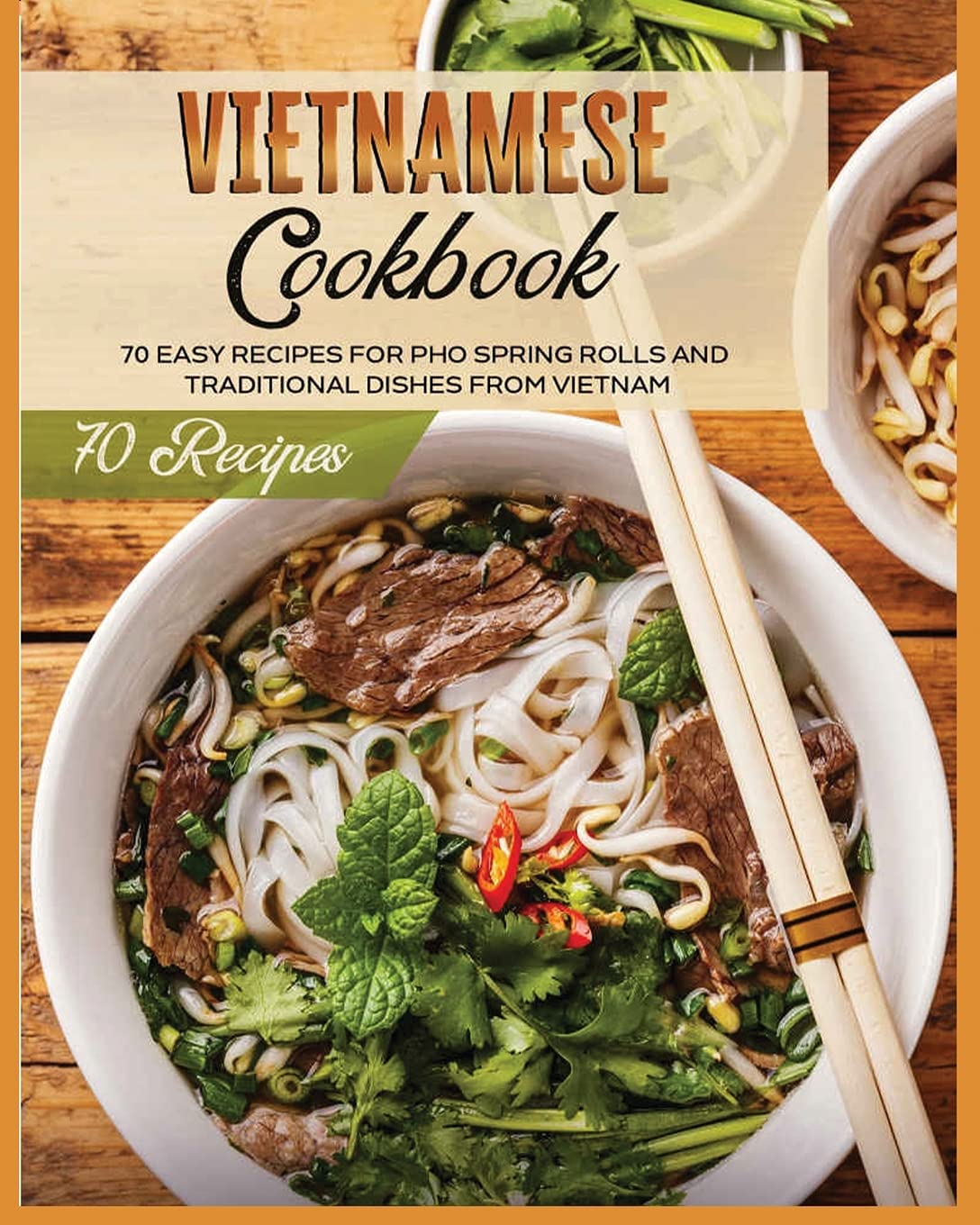 Vietnamese Cookbook: 70 Easy Recipes For Pho Spring Rolls And ...