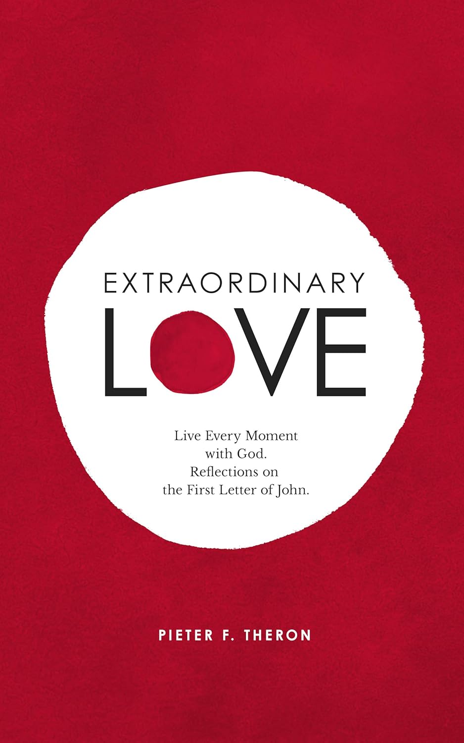 Extraordinary Love: Live Every Moment with God. Reflections on the ...