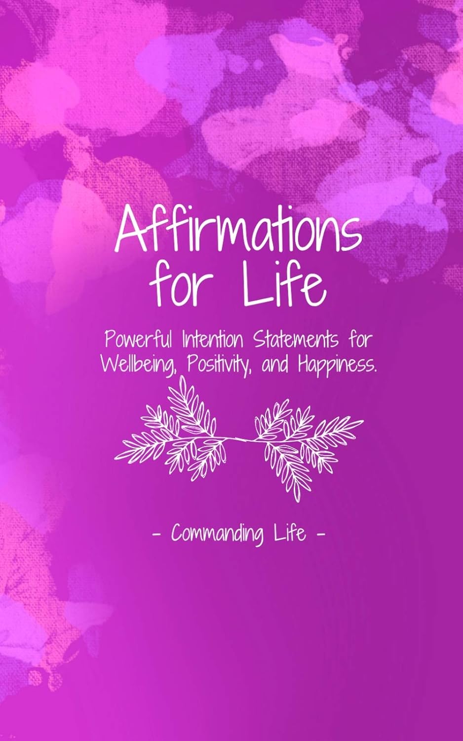 Commanding Life Affirmations for Life: Powerful Intention Statements ...