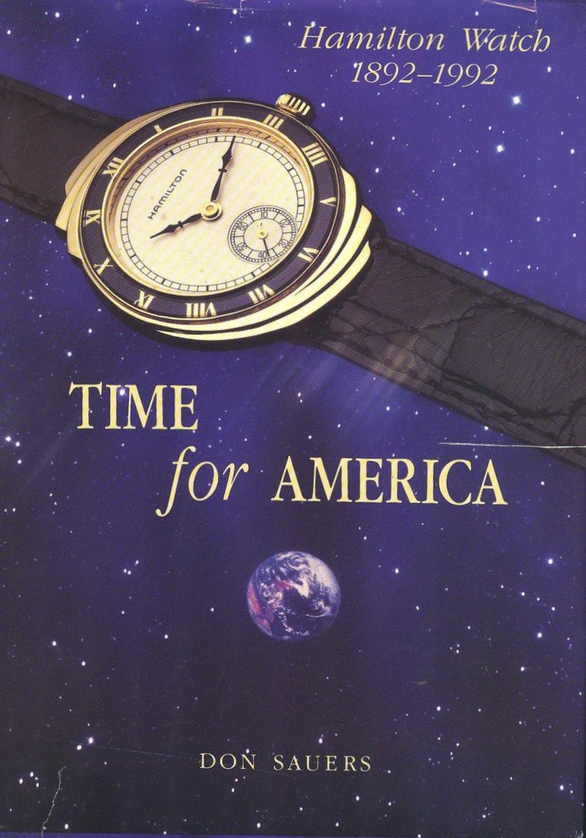 Time for America: Hamilton Watch (History), 1892 - 1992: Sauers, Donald ...
