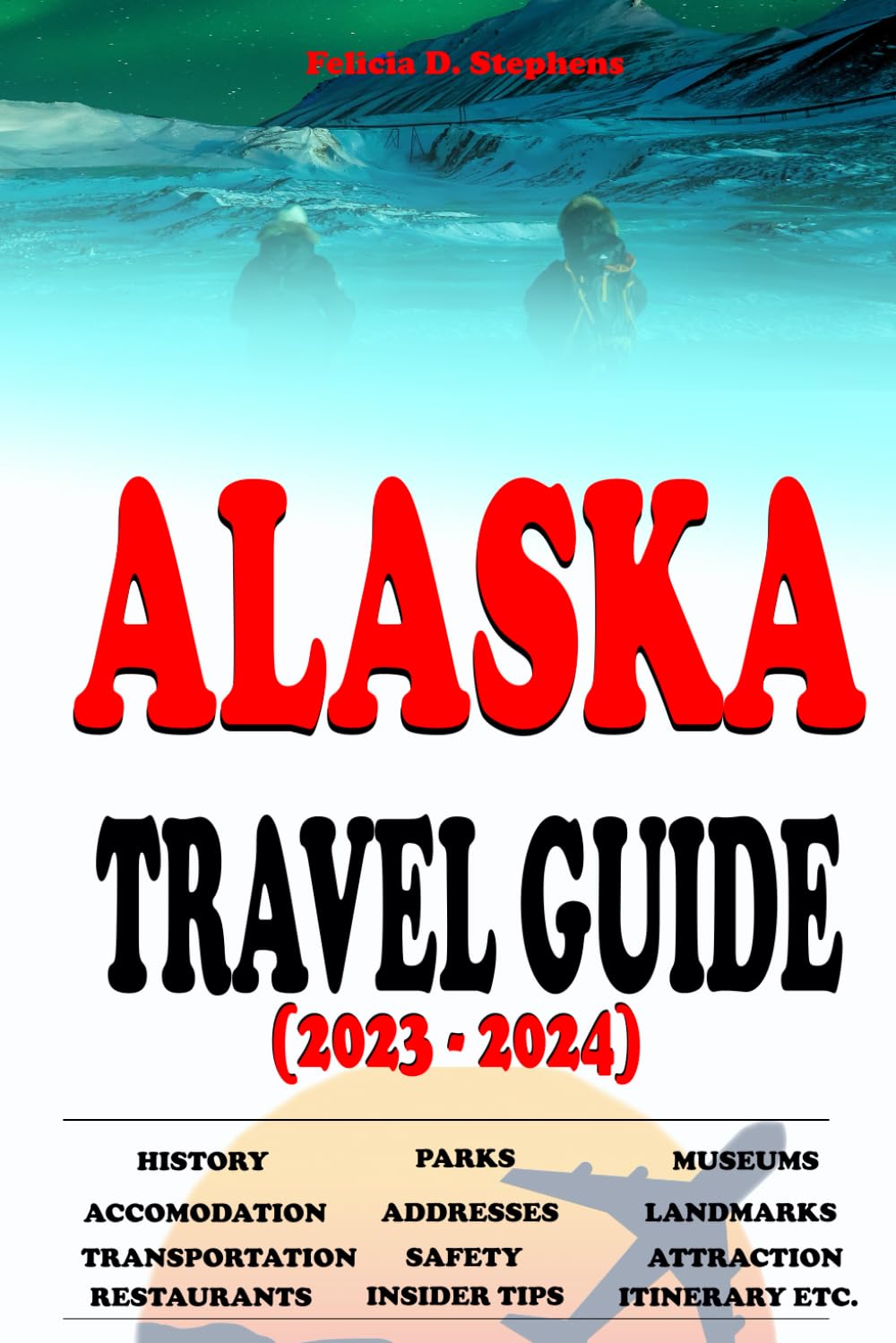 Alaska Travel Guide 2023-2024: The Ultimate Travel Companion Guide to ...