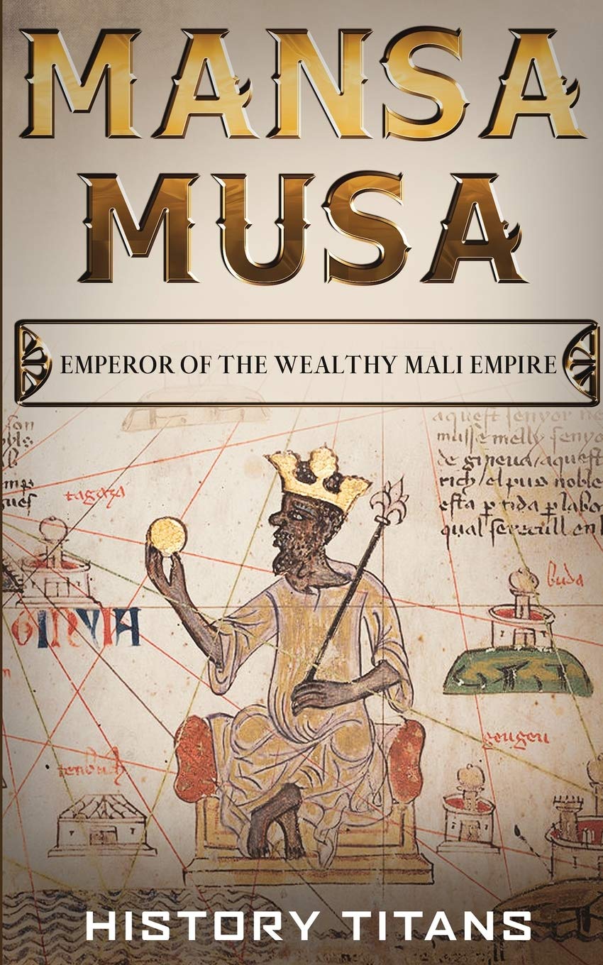 Mansa Musa: Emperor of The Wealthy Mali Empire: Titans, History, Titans ...