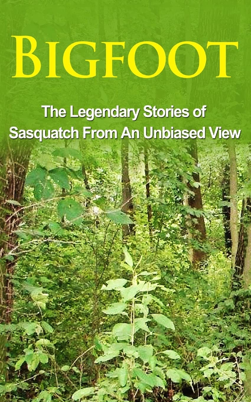 Bigfoot: The Legendary Stories of The Sasquatch From An Unbiased View ...