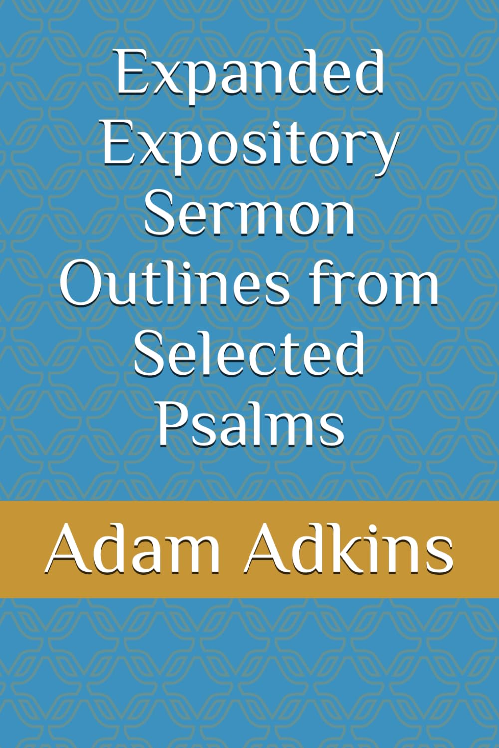 Expanded Expository Sermon Outlines from Selected Psalms: Adkins, Adam ...