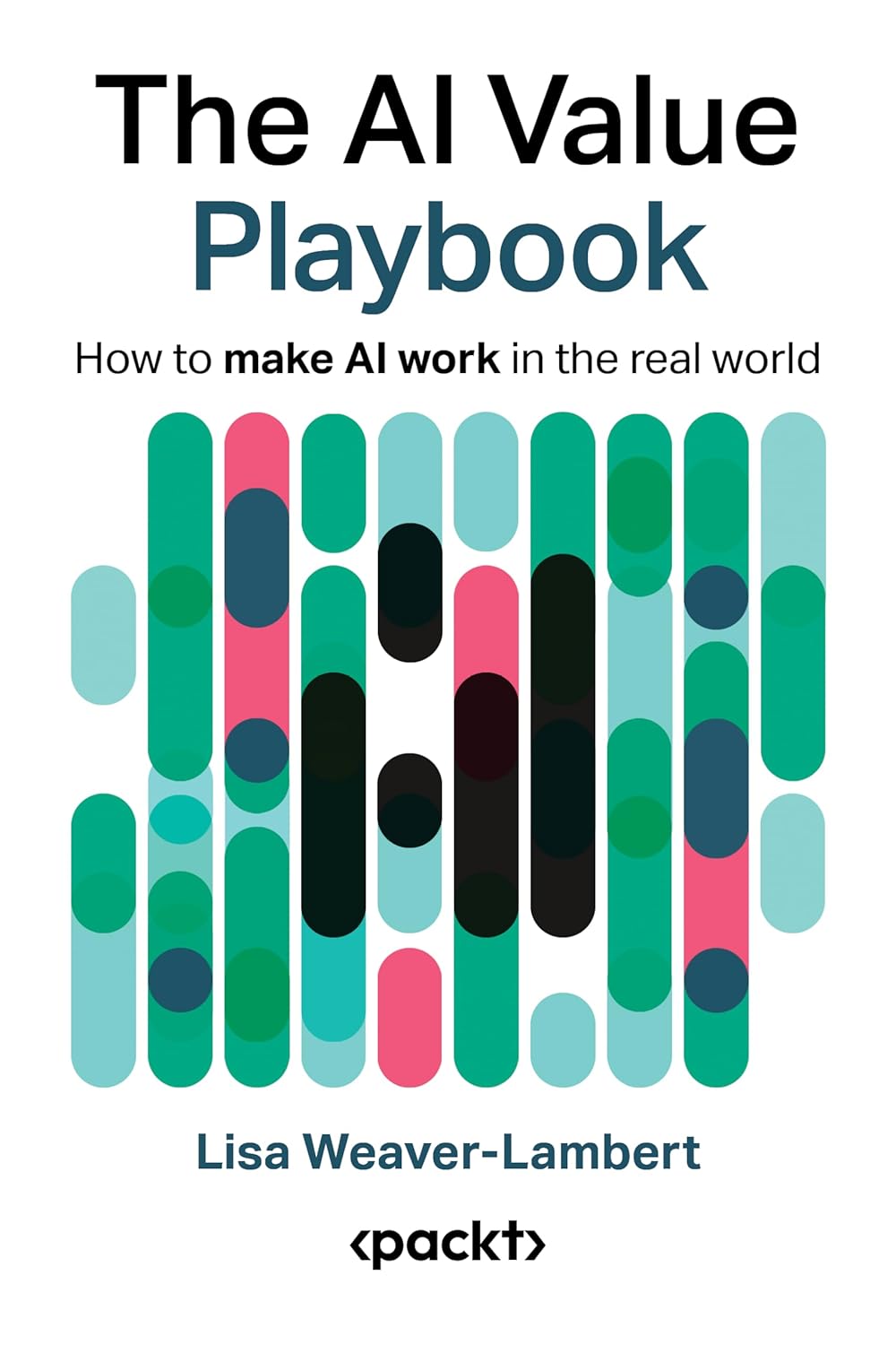 The AI Value Playbook: How to make AI work in the real world: Lisa ...