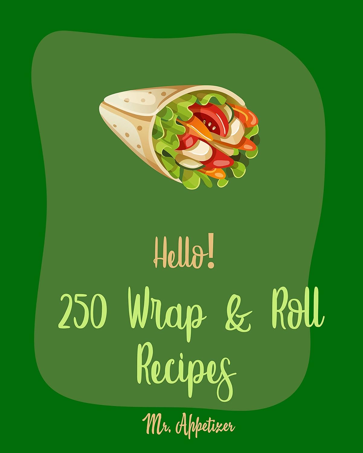 Hello! 250 Wrap & Roll Recipes: Best Wrap & Roll Cookbook Ever For ...