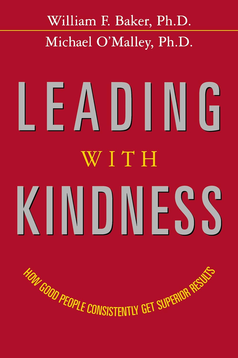 Leading with Kindness: How Good People Consistently Get Superior ...