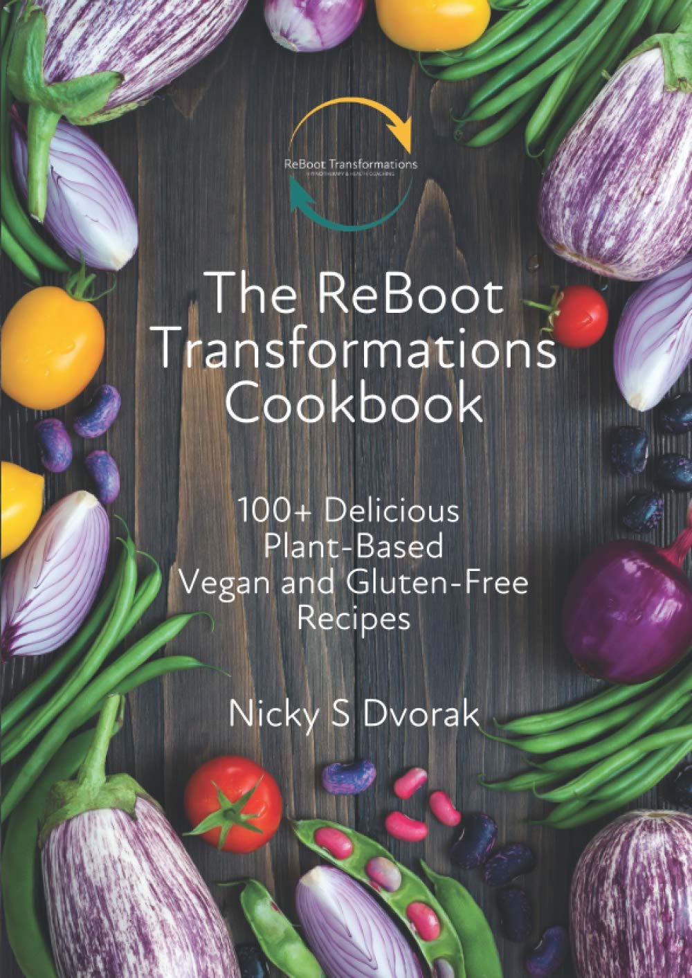 The ReBoot Transformations Cookbook: 100+ Delicious Plant-Based Vegan ...