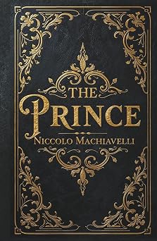 The Prince: Niccolò Machiavelli's Classic Guide to Power, Politics, and ...