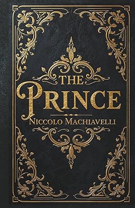 The Prince: Niccolò Machiavelli's Classic Guide to Power, Politics, and ...
