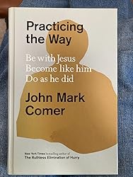 Practicing the Way: Be with Jesus. Become like him. Do as he did.: Comer, John Mark ...
