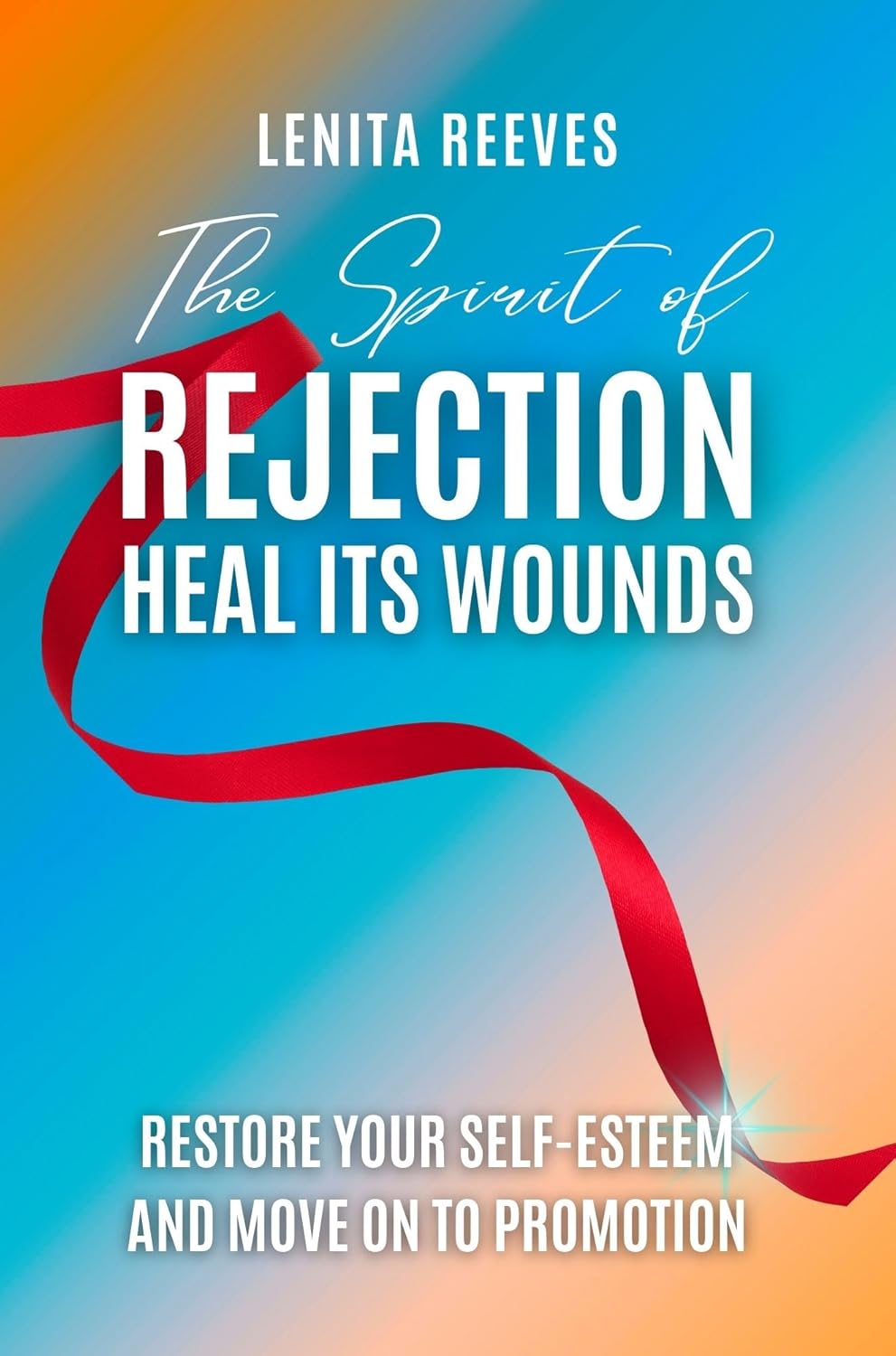 The Spirit of Rejection: Heal its Wounds, Restore your Self-Esteem, and ...