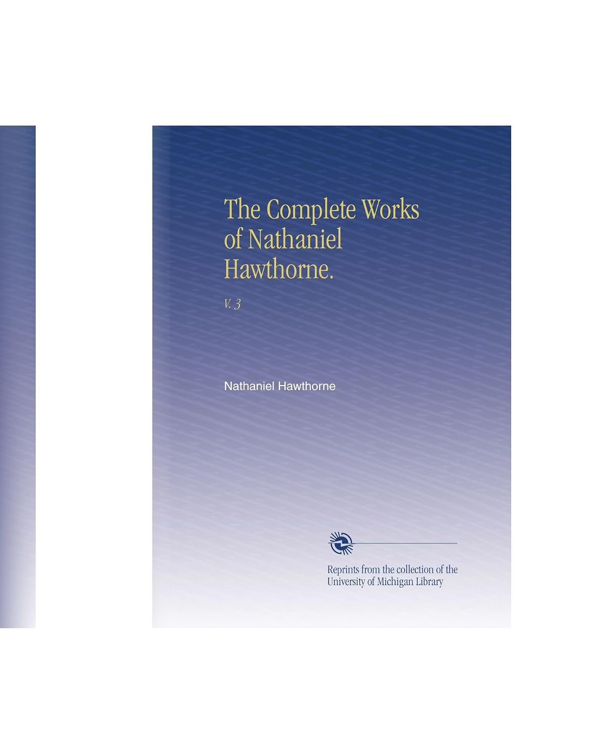The Complete Works of Nathaniel Hawthorne.: V. 3: Hawthorne, Nathaniel ...
