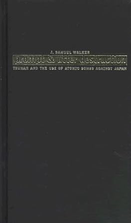 Prompt and Utter Destruction: Truman and the Use of Atomic Bombs ...