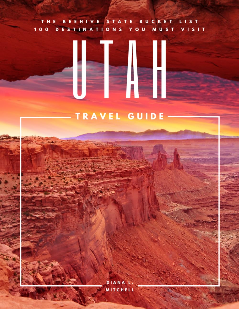 Utah Travel Guide: The Beehive State Bucket List: 100 Destinations You ...