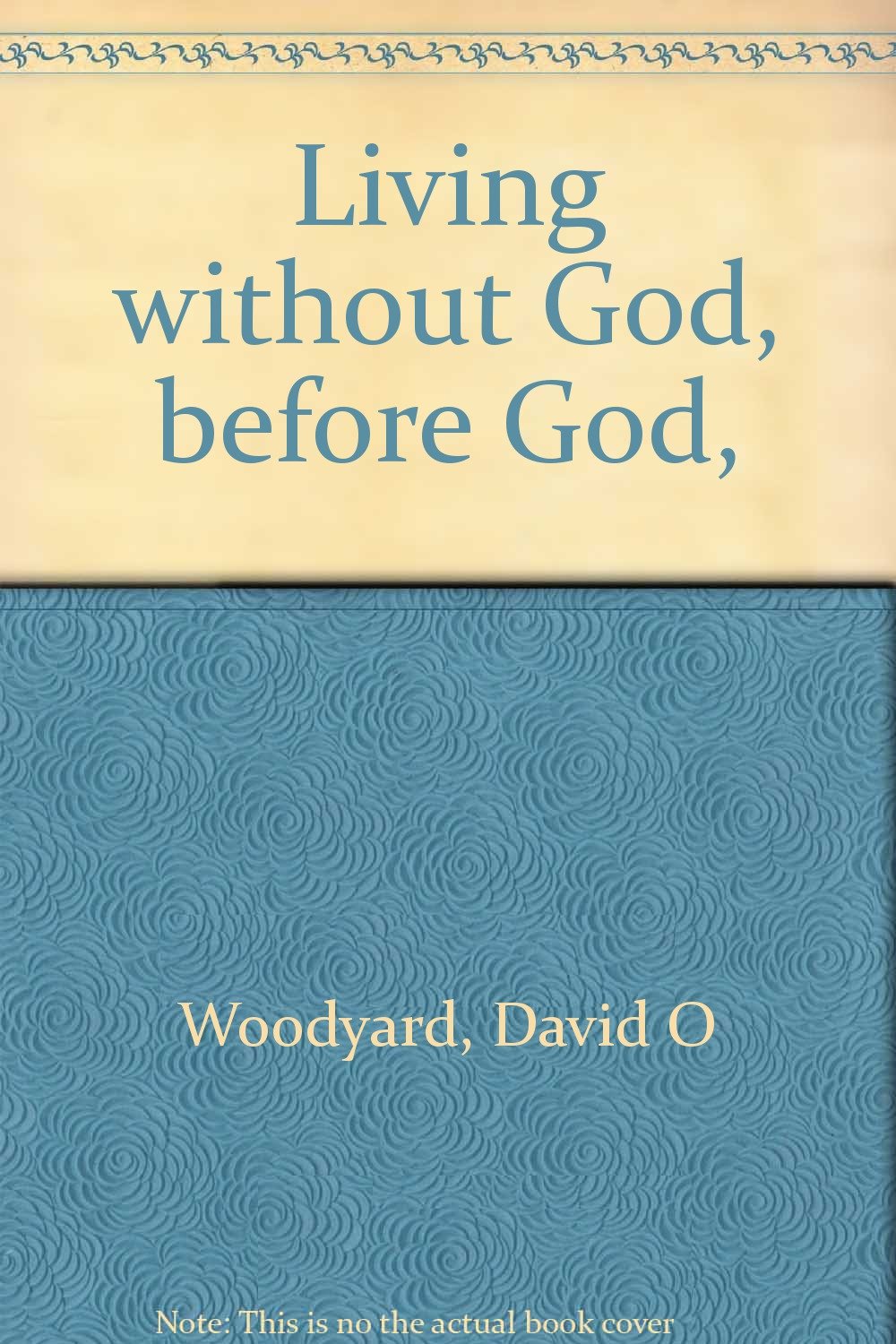 Living without God, before God,: Woodyard, David O: Amazon.com: Books
