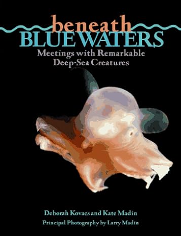 Beneath Blue Waters: Meetings With Remarkable Deep-Sea Creatures ...