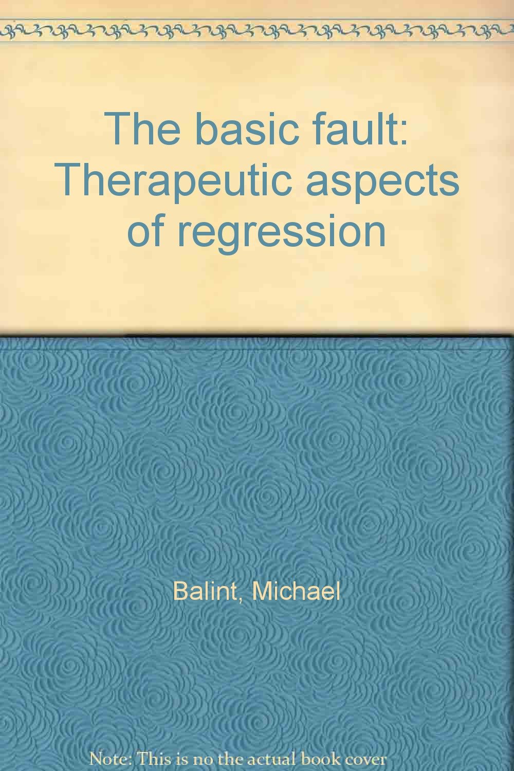 The basic fault: Therapeutic aspects of regression: Michael Balint ...