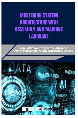 MASTERING SYSTEM ARCHITECTURE WITH ASSEMBLY AND MACHINE LANGUAGE: From Microarchitecture to ...