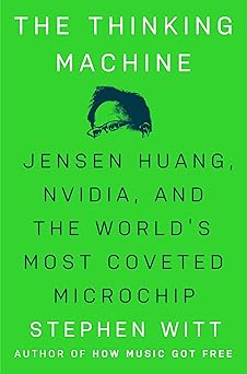 The Thinking Machine: Jensen Huang, Nvidia, and the World's Most ...