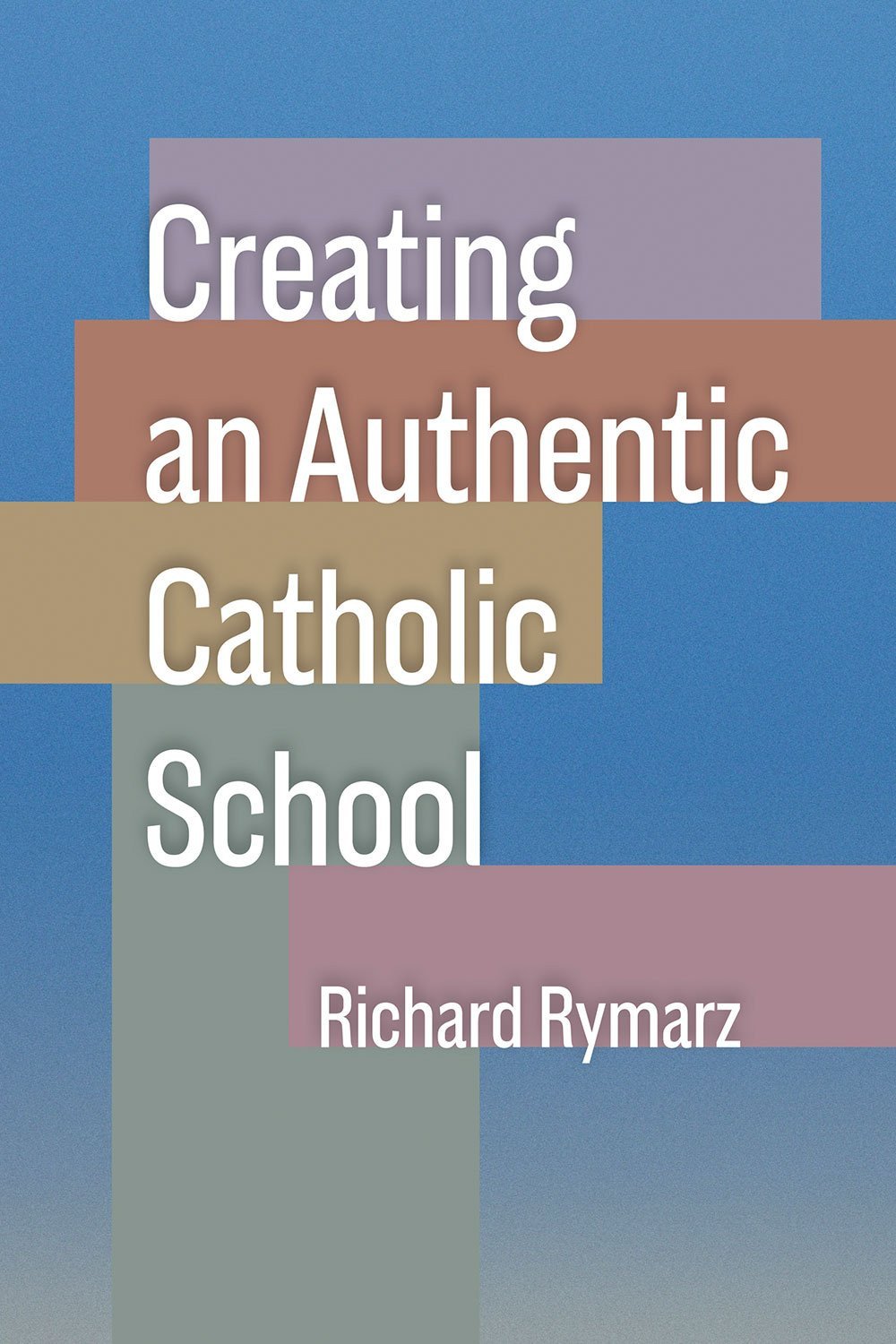 Creating an Authentic Catholic School: Rymarz, Richard: 9782896882663 ...