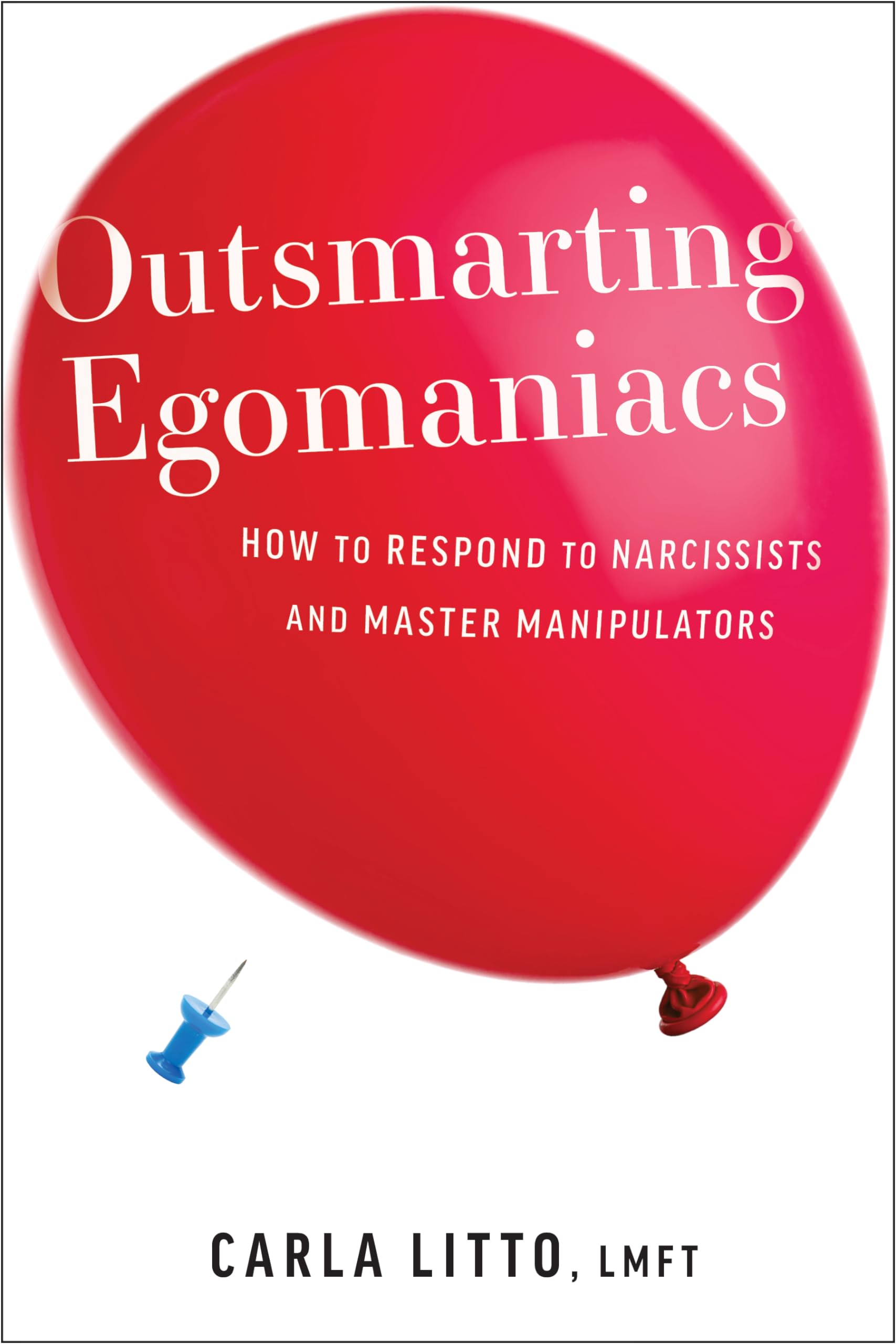 Outsmarting Egomaniacs: How to Respond to Narcissists and Master ...