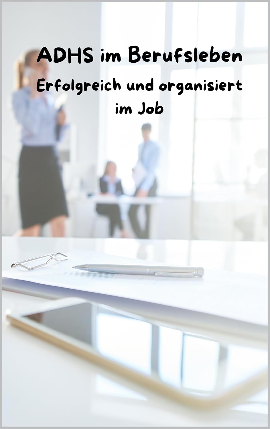 ADHS im Berufsleben: Erfolgreich und organisiert im Job (ADHS verstehen ...