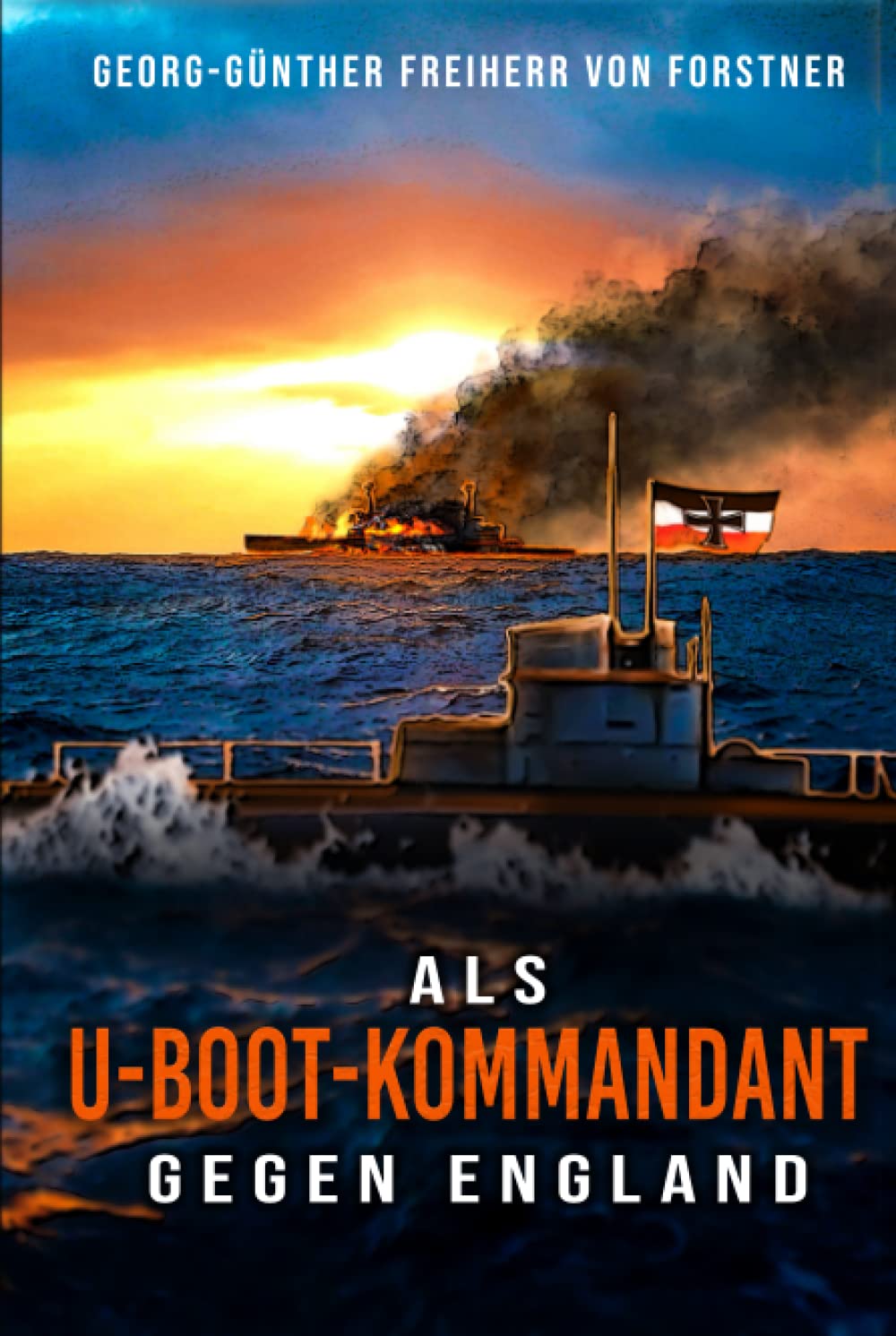 Als U-Boot-Kommandant gegen England: Kriegsbericht aus dem Weltkrieg ...