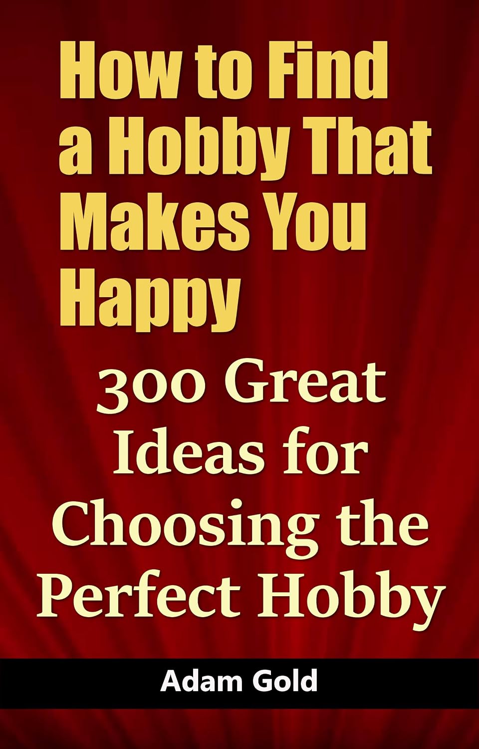 How to Find a Hobby That Makes You Happy: 300 Great Ideas for Choosing ...