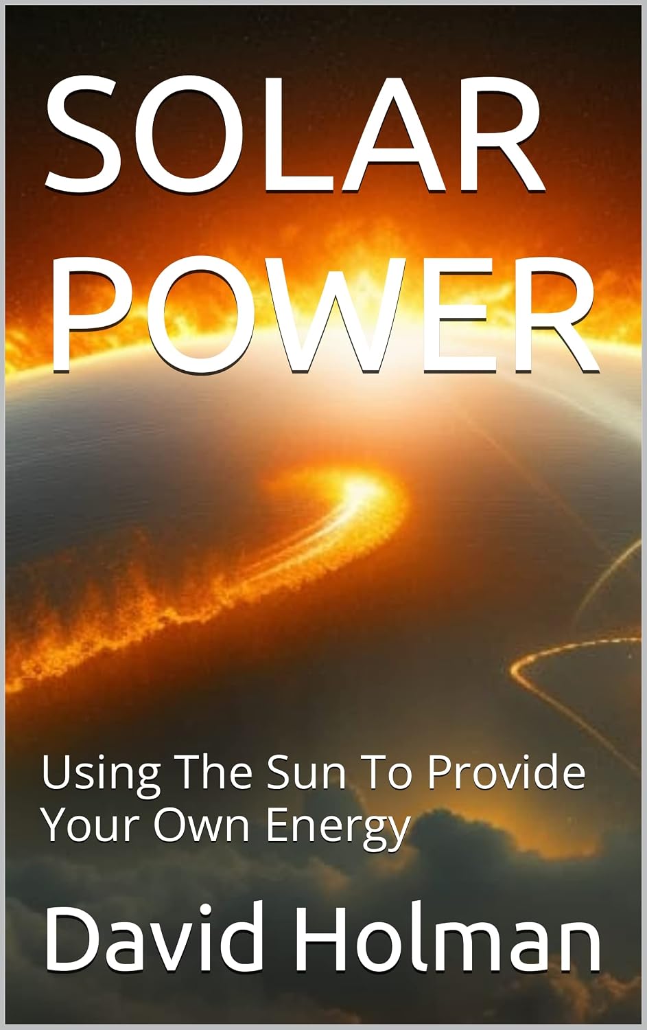 SOLAR POWER: Using The Sun To Provide Your Own Energy , Holman, David ...