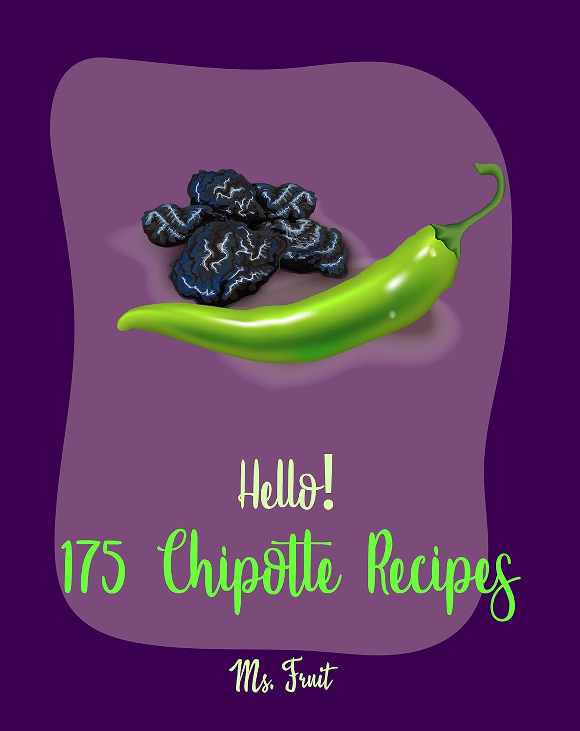 Hello! 175 Chipotle Recipes: Best Chipotle Cookbook Ever For Beginners ...