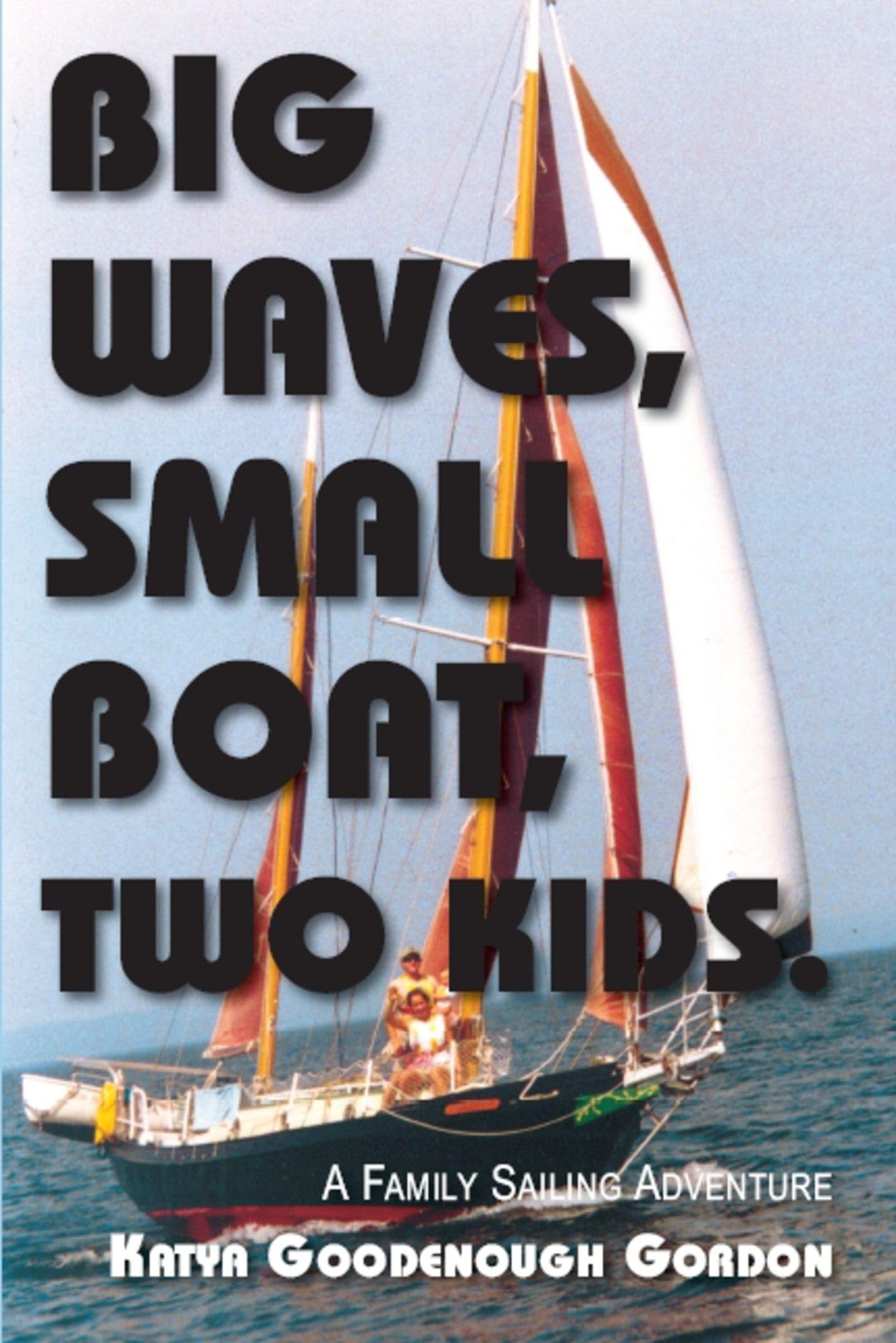 Big Waves, Small Boat, Two Kids: A Family Sailing Adventure: Gordon ...