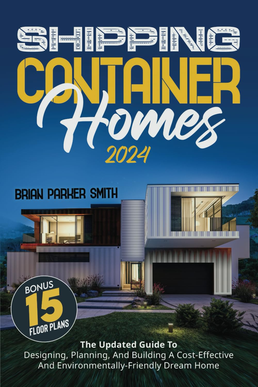 Shipping Container Homes: The Updated Guide To Designing, Planning, And ...