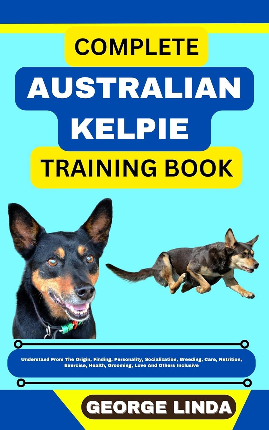 COMPLETE AUSTRALIAN KELPIE TRAINING BOOK: Understand From The Origin, Finding, Personality ...
