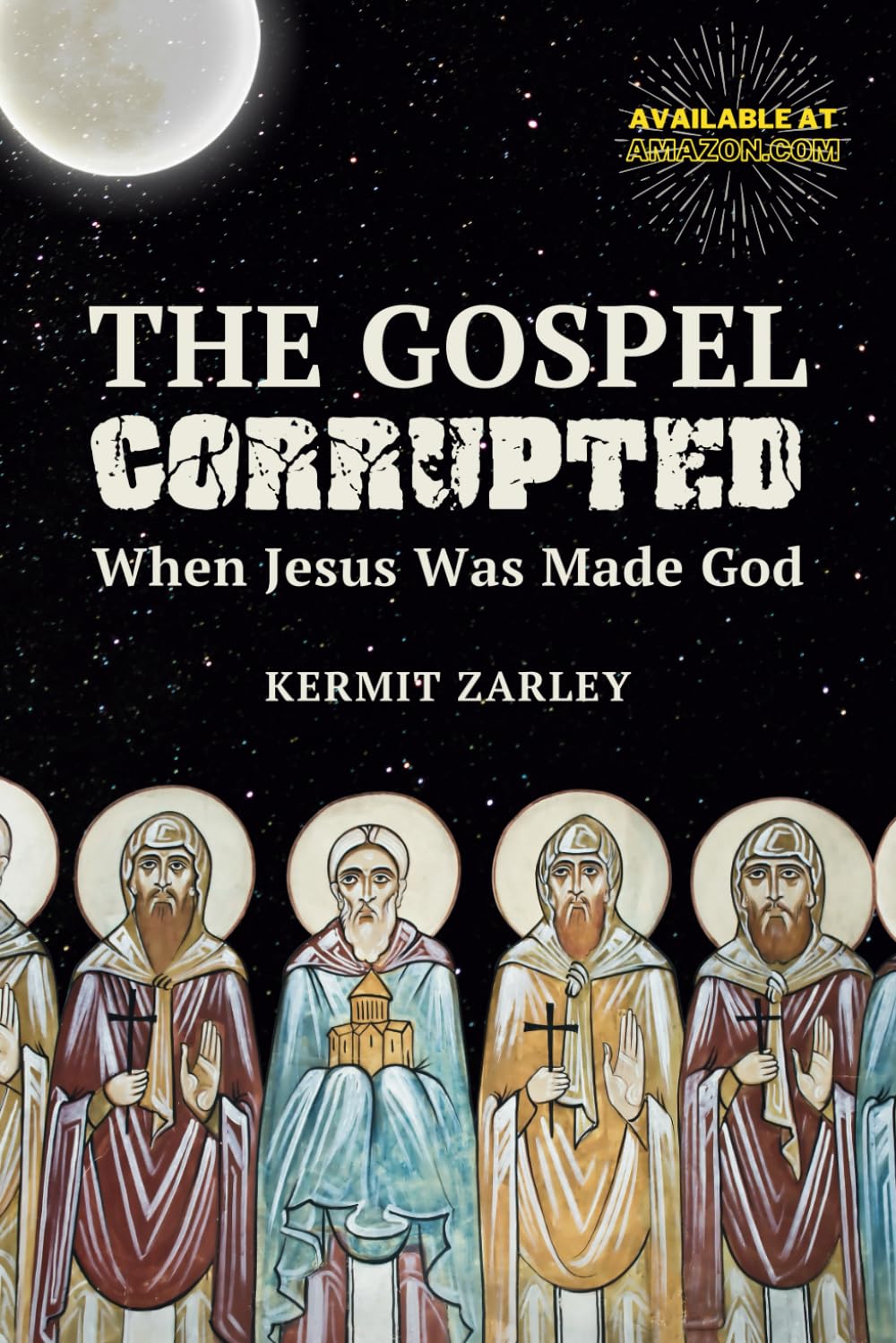 The Gospel Corrupted: When Jesus was Made God: Zarley, Kermit ...