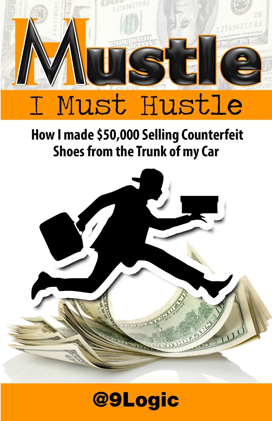 Mustle: I Must Hustle: How I Made $50,000 Selling Counterfeit Shoes ...