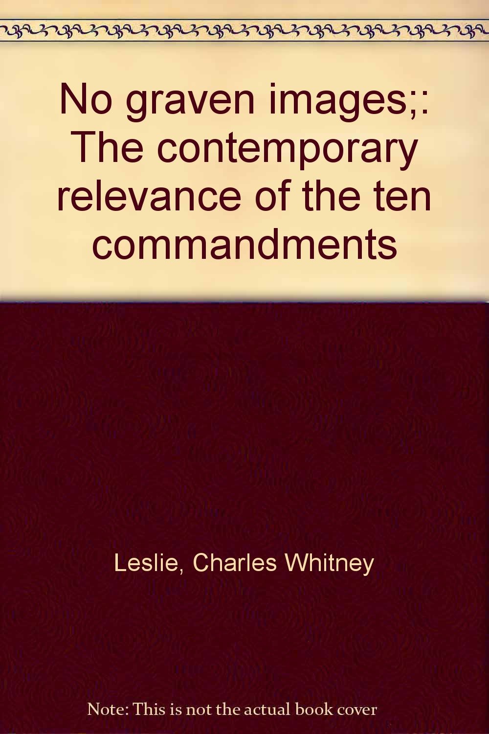 No graven images;: The contemporary relevance of the ten commandments ...