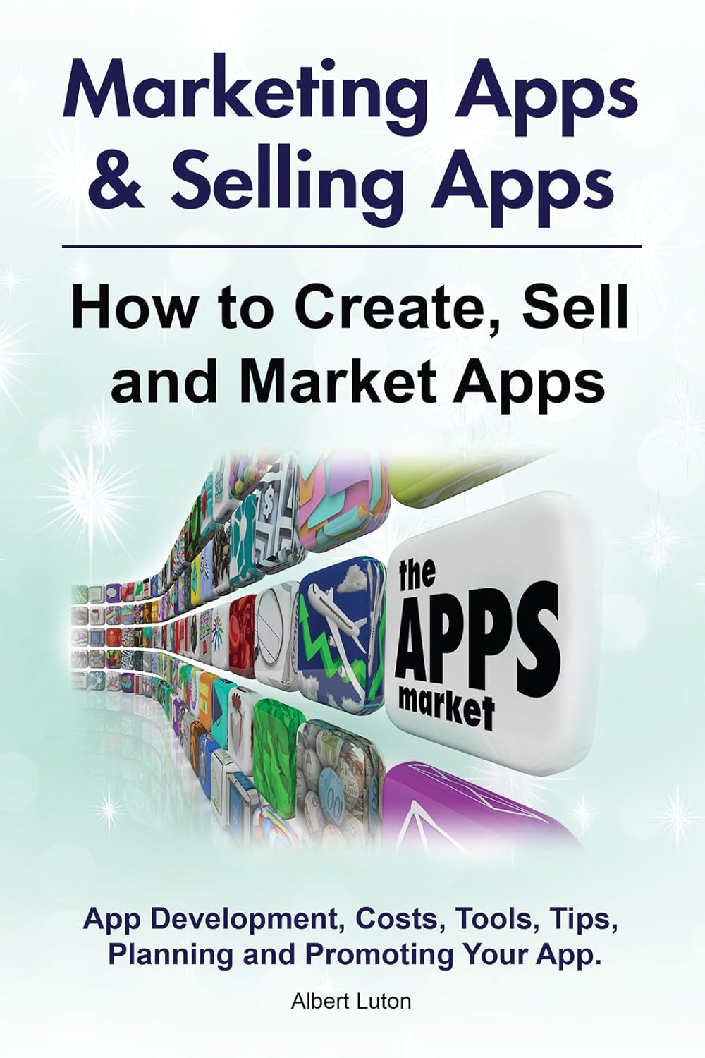 Amazon.com: How to Create, Market and Sell Apps. App Costs, Development ...