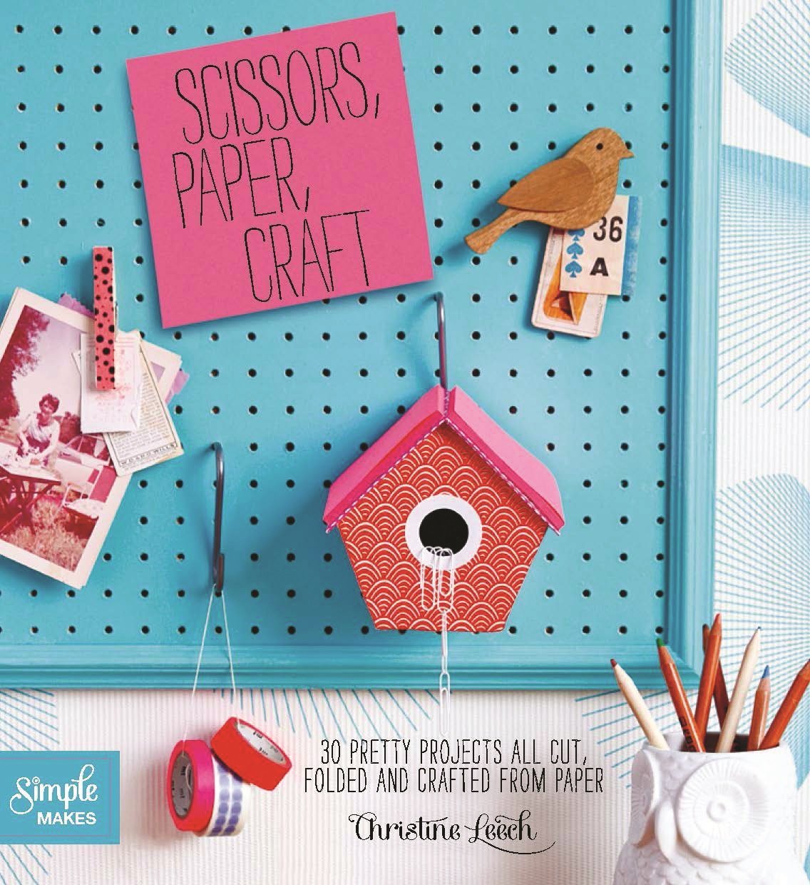 Scissors, Paper, Craft: 30 Pretty Projects All Cut, Folded and Crafted ...