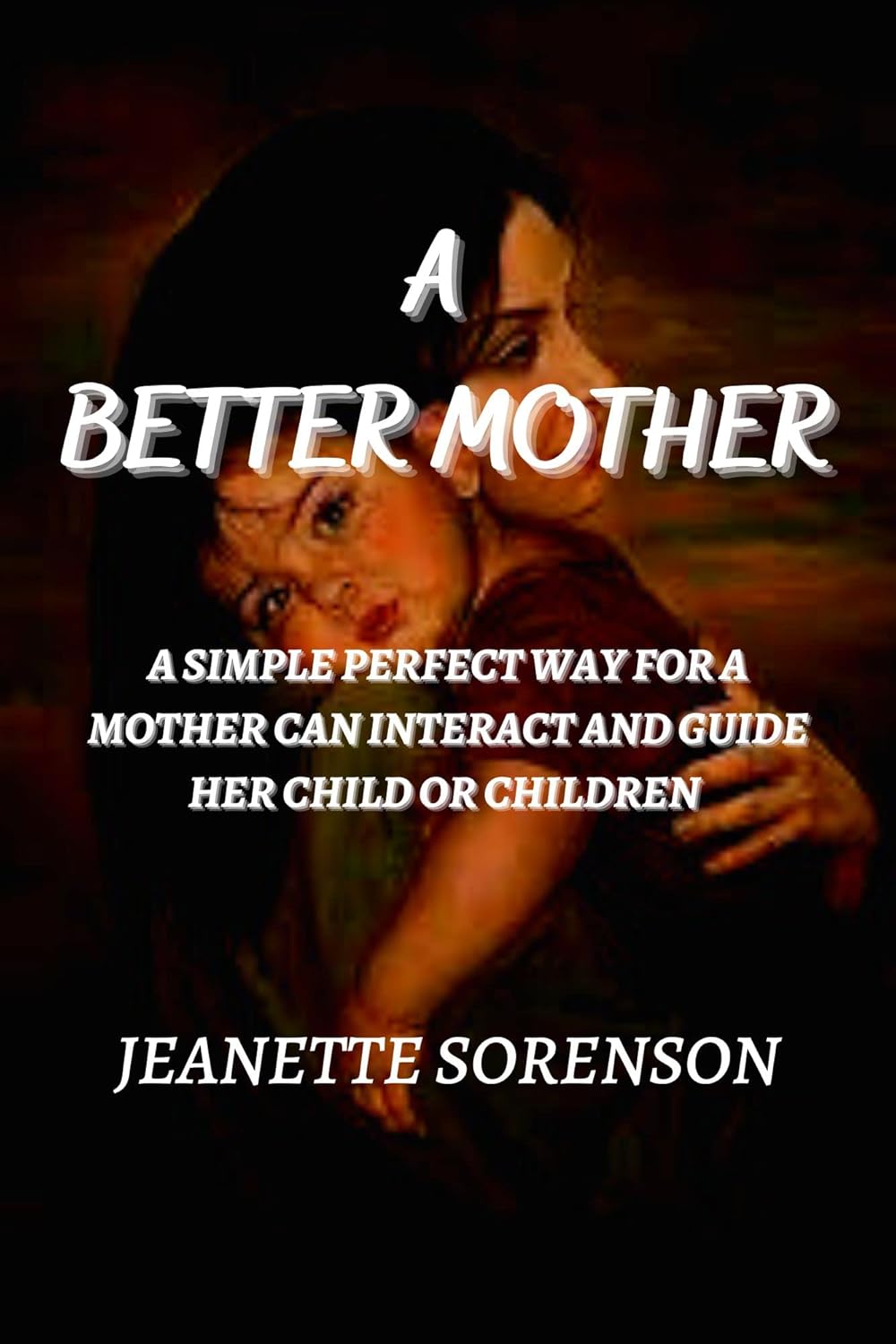Amazon.com: A BETTER MOTHER: A SIMPLE PERFECT WAY FOR A MOTHER TO ...