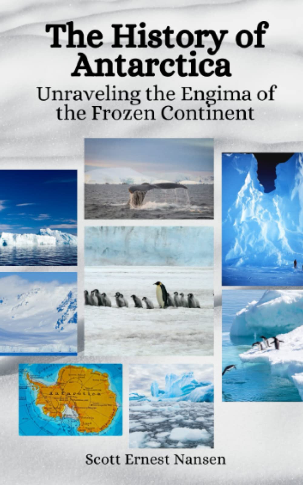 The History of Antarctica: Unraveling the Enigma of the Frozen ...