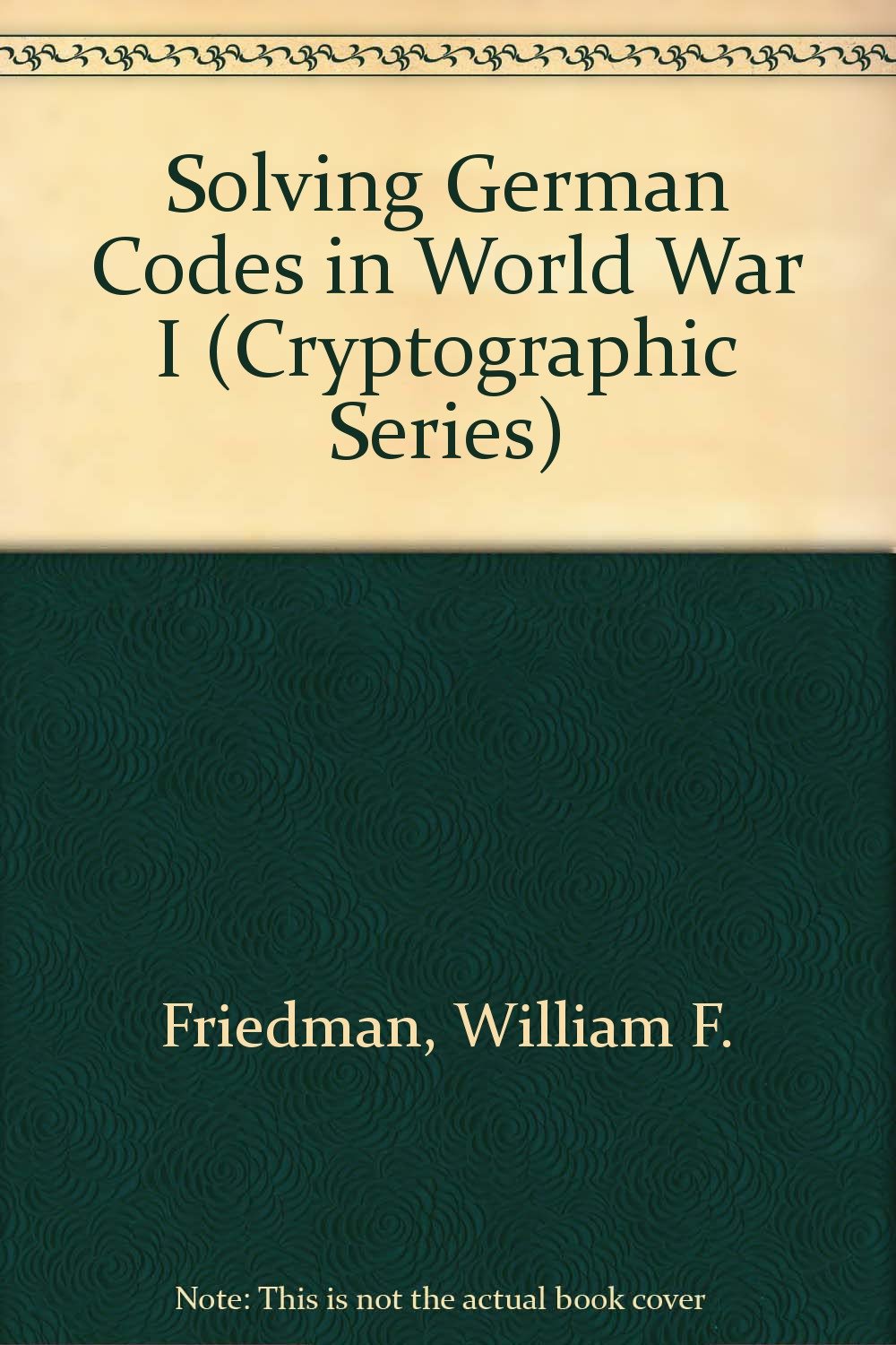 Solving German Codes in World War I: Friedman, William F ...