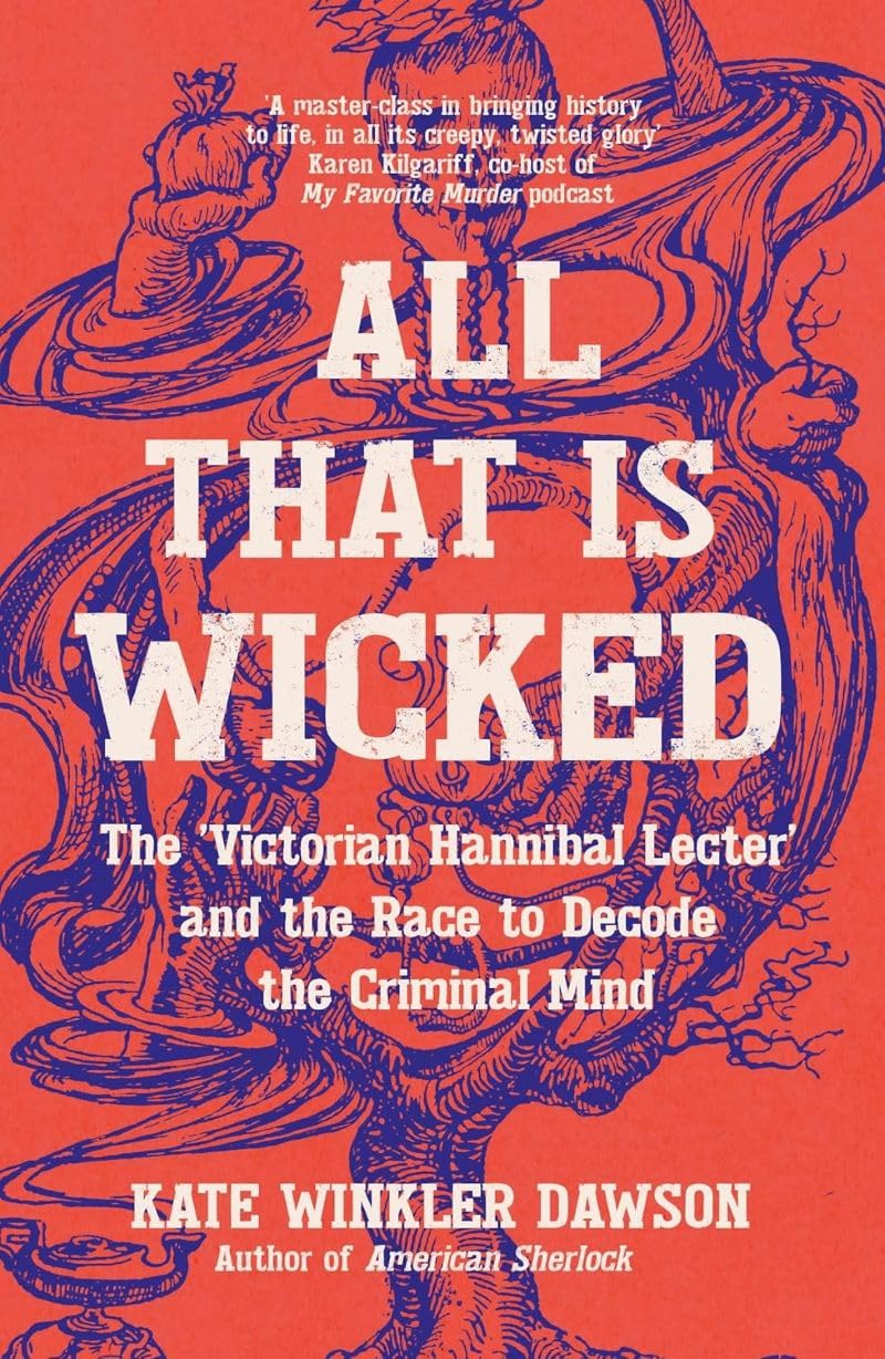All That is Wicked: The 'Victorian Hannibal Lecter' and the Race to Decode the Criminal Mind ...